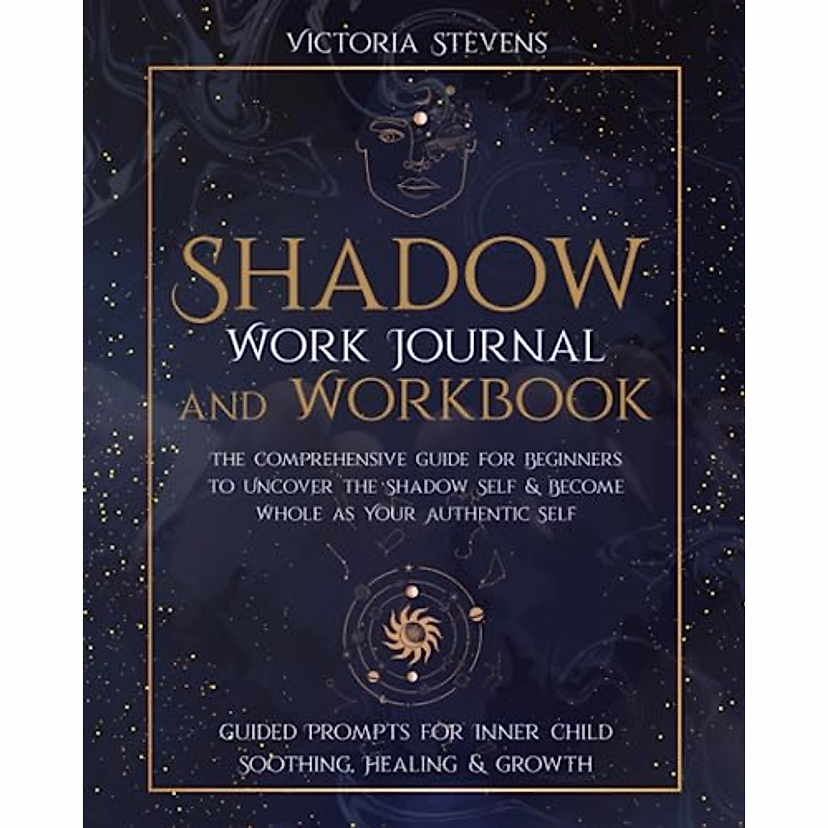 Shadow Work Journal and Workbook: The Comprehensive Guide for Beginners to Uncover the Shadow Self & Become Whole as Your Authentic Self | Guided Prompts for Inner Child Soothing, Healing & Growth