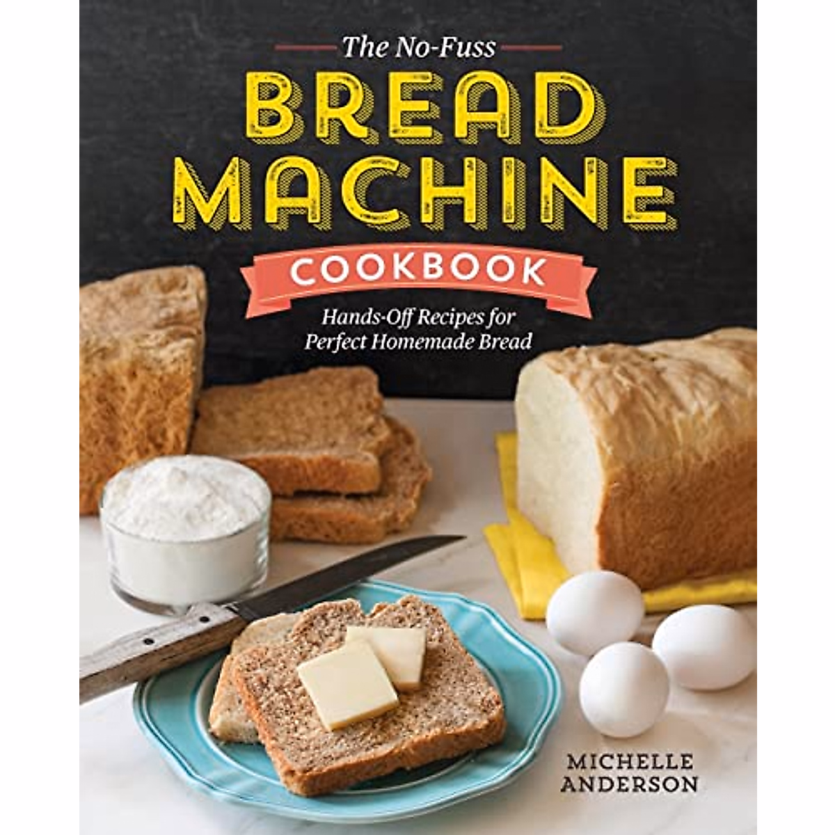 The No-Fuss Bread Machine Cookbook: Hands-Off Recipes for Perfect Homemade Bread