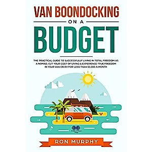 Van Boondocking on a Budget: The Practical Guide to Successfully Living in Total Freedom as a Nomad, Cut Your Cost of Living & Experience True Freedom in your Van or RV for Less than $1,000 a month