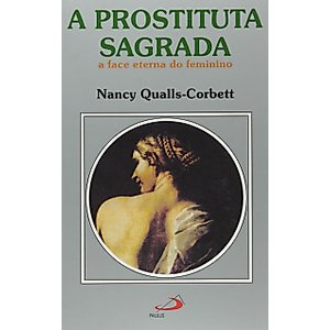 A Prostituta Sagrada. A Face Eterna do Feminino