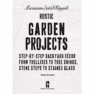Rustic Garden Projects: Step-by-Step Backyard Décor from Trellises to Tree Swings, Stone Steps to Stained Glass