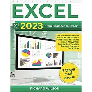 EXCEL 2023: From Beginner to Expert | The Illustrative Guide to Master All The Essential Functions and Formulas in Just 7 Days With Step-by-Step Tutorials, Practical Examples, Tips & Tricks