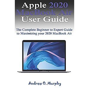Apple 2020 MacBook Air User Guide: The Complete Beginner to Expert Guide to Maximizing your 2020 MacBook Air