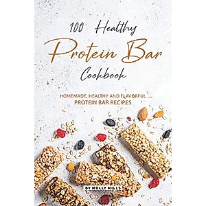 100% Healthy Protein Bar Cookbook: Homemade, healthy and Flavorful Protein Bar Recipes