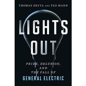 Lights Out: Pride, Delusion, and the Fall of General Electric