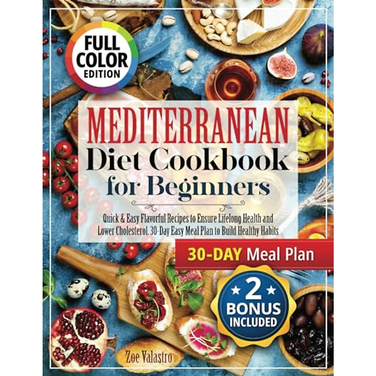 Mediterranean Diet Cookbook for Beginners (Fully Colored and Pictured): Quick & Easy Flavorful Recipes to Ensure Lifelong Health and Lower Cholesterol. 30-Day Easy Meal Plan to Build Healthy Habits