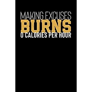 Making Excuses Burns 0 Calories Per Hour: Inspirational And Motivational Notebook