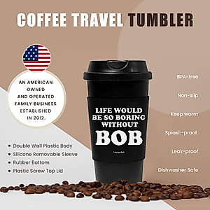 Funny Guy Mugs Life Would Be So Boring Without Bob Travel Tumbler With Removable Insulated Silicone Sleeve, Black, 16-Ounce