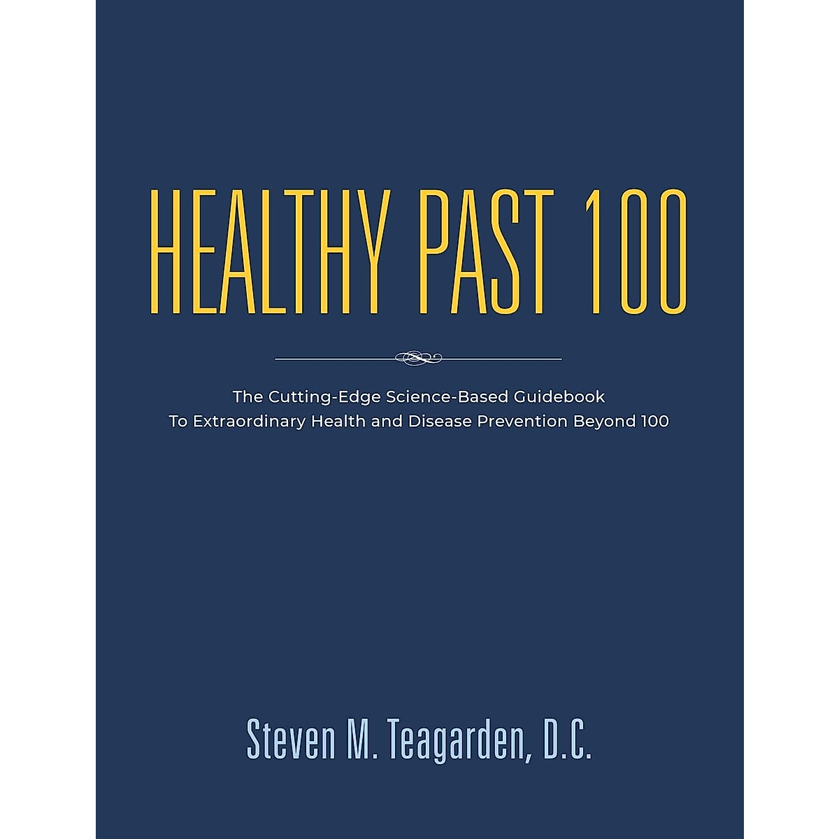 Healthy Past 100: The Cutting-Edge Science-Based Guidebook to Extraordinary Health and Disease Prevention Beyond 100