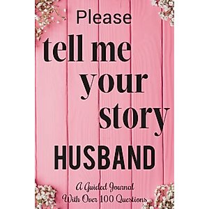 Please Tell Me Your Story Husband: A Guided Journal With Over 100 Questions to Share Stories Keepsake & Memory for Future Generations.