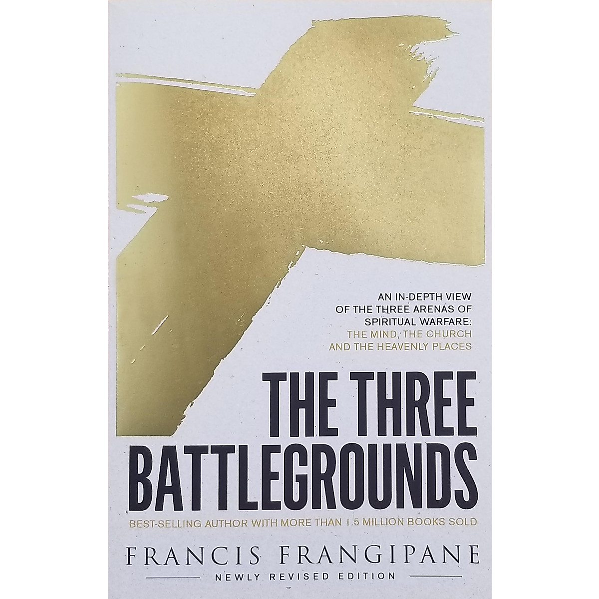 The Three Battlegrounds: An In-Depth View of the Three Arenas of Spiritual Warfare: The Mind, the Church and the Heavenly Places (Newly Revised)