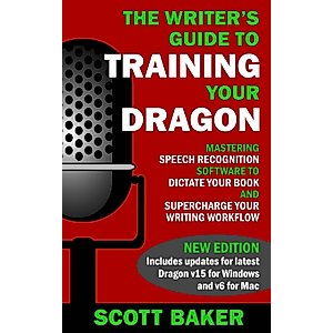 The Writer's Guide to Training Your Dragon: Using Speech Recognition Software to Dictate Your Book and Supercharge Your Writing Workflow (Dictation Mastery for PC and Mac)