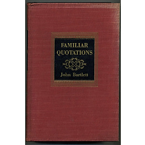 Familiar Quotations; a Collection of Passages, Phrases, and Proverbs Traced to Their Sources in Ancient and Modern Literature