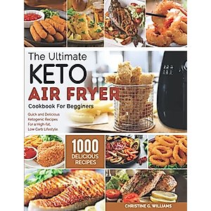 the Ultimate Keto Air Fryer Cookbook for Beginners: Top 1000 Quick and Delicious Ketogenic Recipes For a High-fat, Low Carb Lifestyle