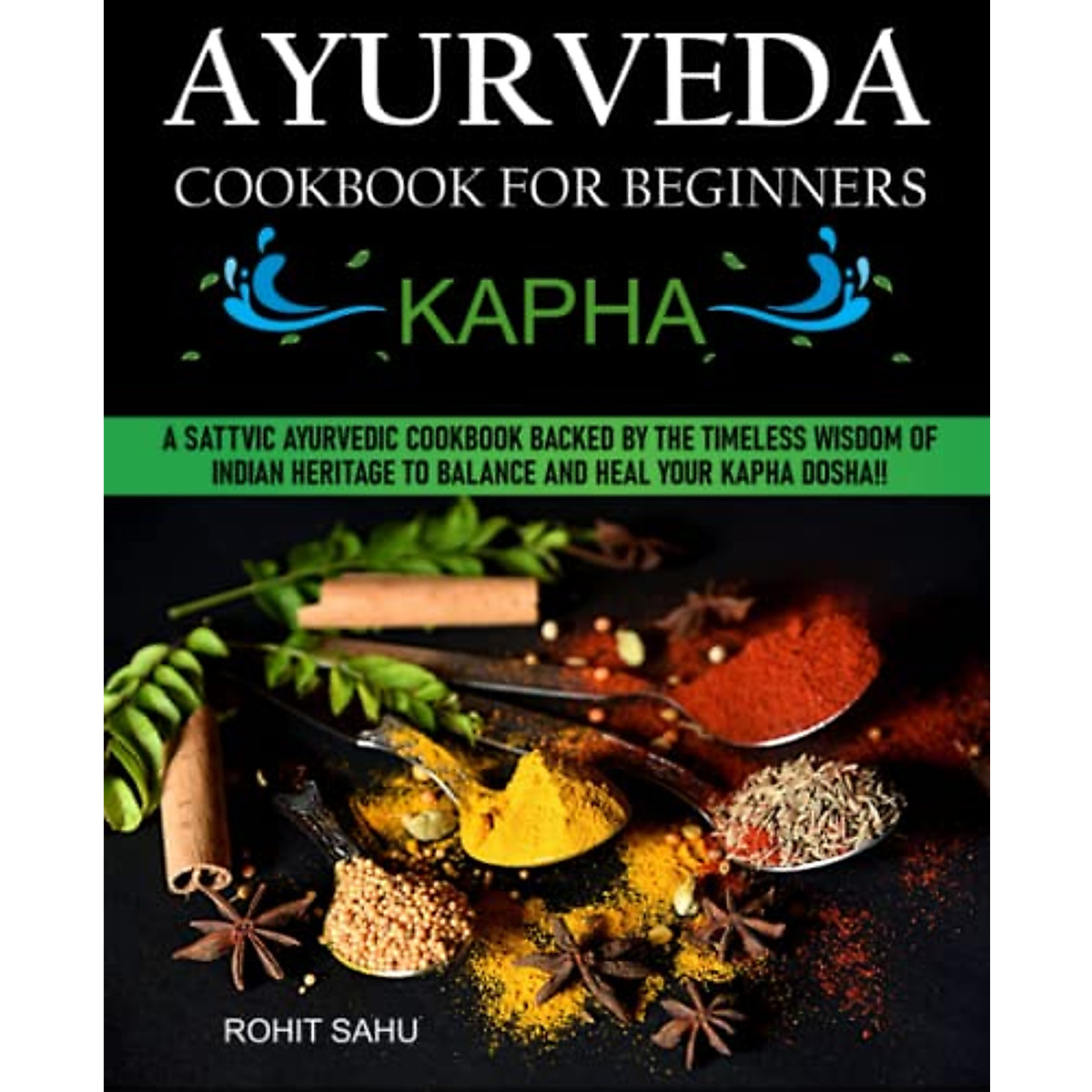 Ayurveda Cookbook For Beginners: Kapha: A Sattvic Ayurvedic Cookbook Backed by the Timeless Wisdom of Indian Heritage to Balance and Heal Your Kapha Dosha!!