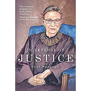 In Defense of Justice: The Greatest Dissents of Ruth Bader Ginsburg: Edited and Annotated for the Non-Lawyer
