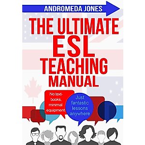 The Ultimate ESL Teaching Manual: No textbooks, minimal equipment just fantastic lessons anywhere