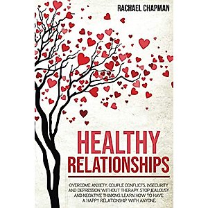 Healthy Relationships: Overcome Anxiety, Couple Conflicts, Insecurity and Depression without therapy. Stop Jealousy and Negative Thinking. Learn how to have a Happy Relationship with anyone.