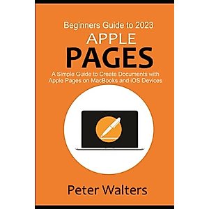 Beginners Guide to 2023 Apple Pages: A Simple Guide to Create Documents with Apple Pages on MacBooks and iOS Devices