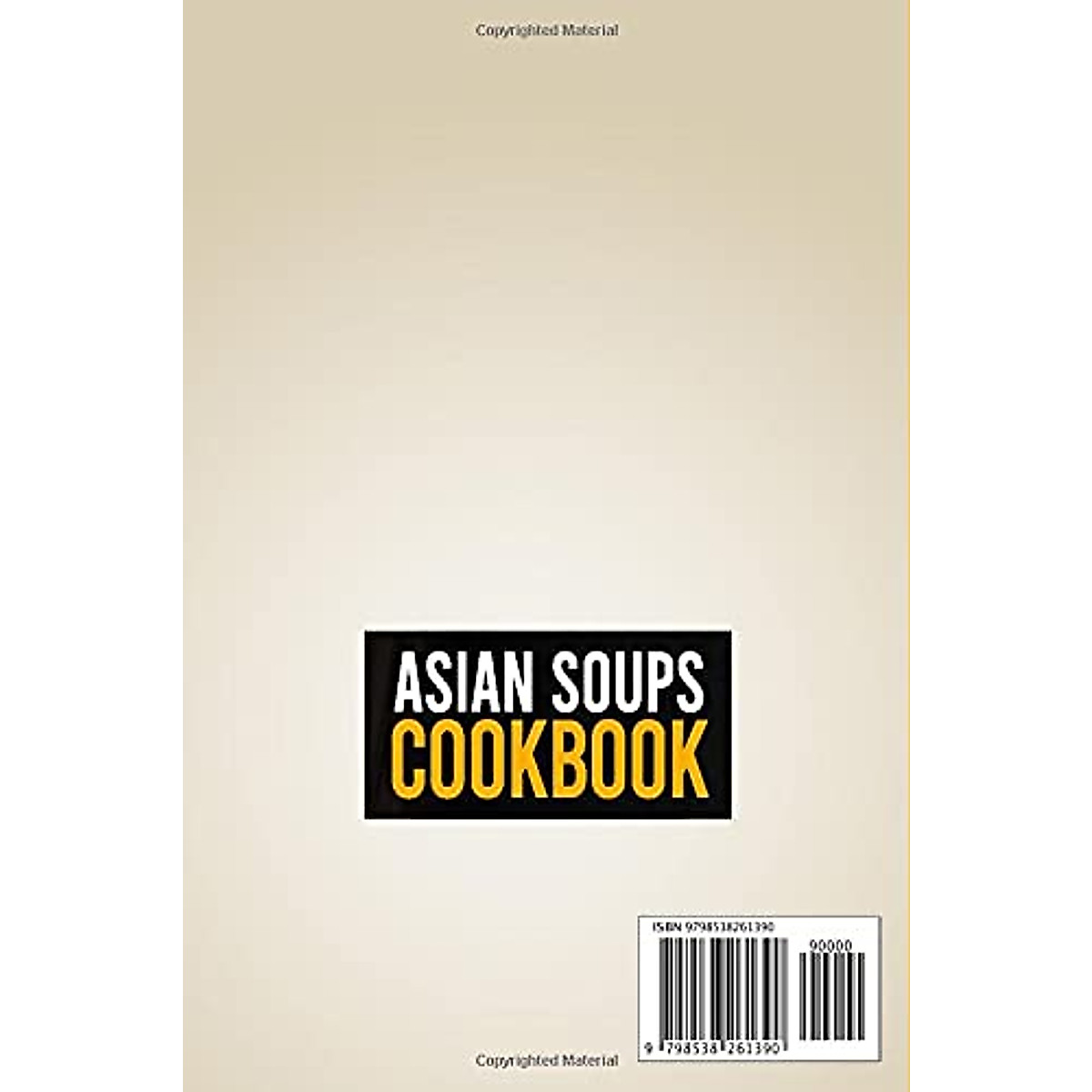 Asian Soups Cookbook: 3 Books In 1: Over 200 Recipes For Traditional Food From Japan Korea And Thailand