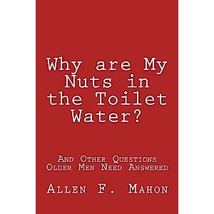 Why are My Nuts in the Toilet Water? and Other Questions Older Men Need Answered