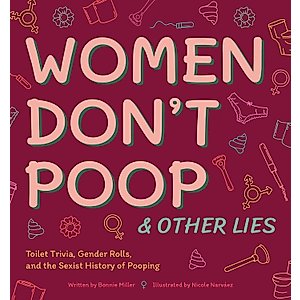 Women Don't Poop and Other Lies: Toilet Trivia, Gender Rolls, and the Sexist History of Pooping (Illustrated Bathroom Books)