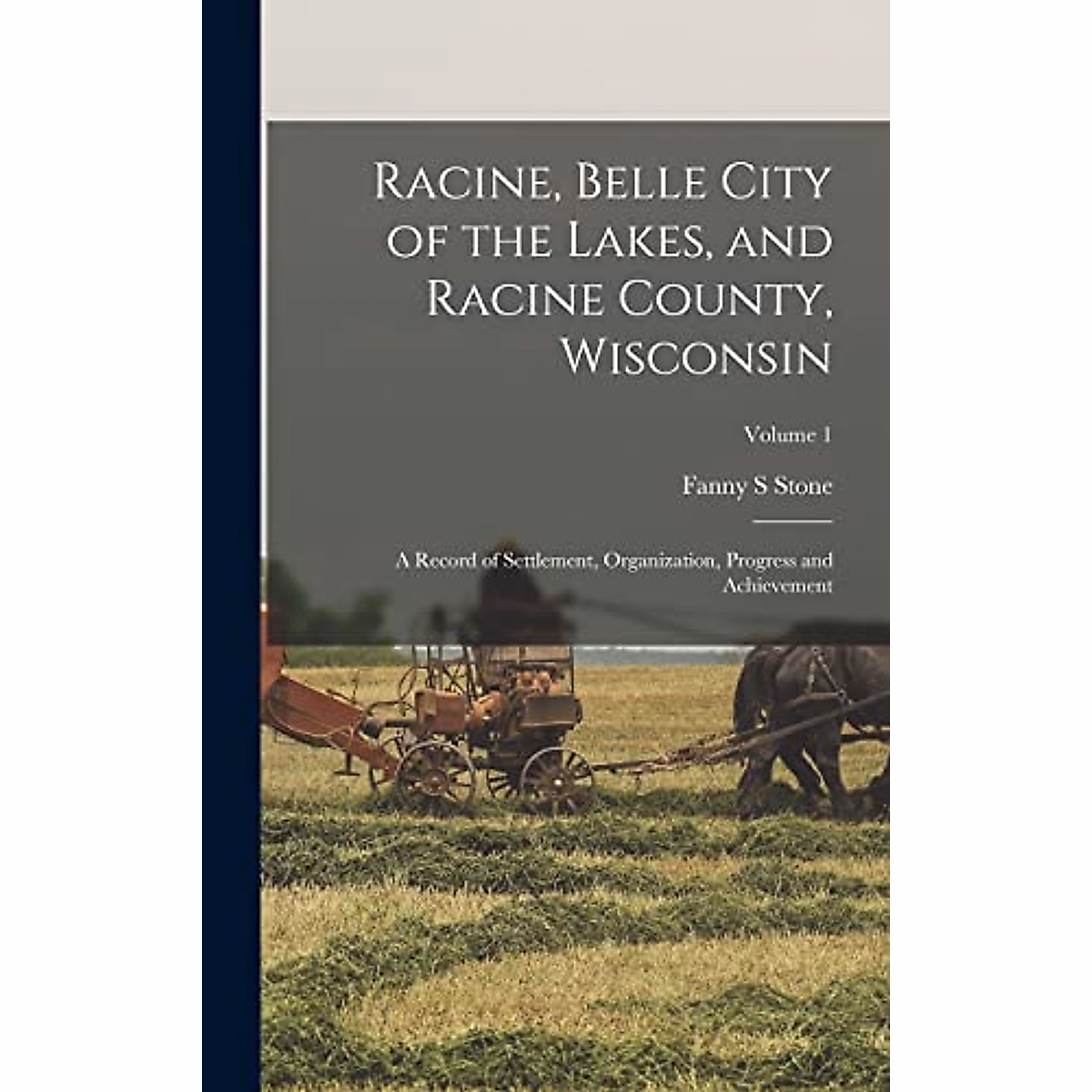 Racine, Belle City of the Lakes, and Racine County, Wisconsin: A Record of Settlement, Organization, Progress and Achievement; Volume 1