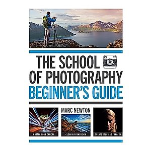 The School of Photography: Beginner’s Guide: Master your camera, clear up confusion, create stunning imagery