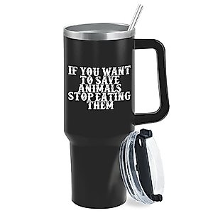 40 oz Tumbler with Handle If You Want to Save Animals Stop Eating Them Tumbler Personalized Tumblers with Lid and Straw Insulated Tumbler Stainless Steel Tumblers