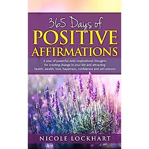 365 Days of Positive Affirmations: A year of powerful daily inspirational thoughts for creating change in your life and attracting health, wealth, ... and self-esteem. (Nicole Lockhart Books)