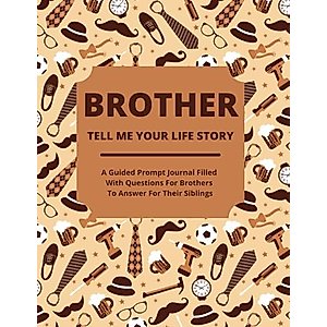 Brother Tell Me Your Life Story: A Guided Journal Filled With Questions For Brothers To Answer For Their Siblings