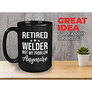 Retired Welder Coffee Mug 15oz Black - Retired welder not my problem - Funny Sarcasm Humor Joke Welding Steel Metal Solder Fuse Unite Electric Retirement