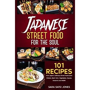 Japanese Street Food for the Soul: 101 Recipes from Japan’s Delicious Street Food Scene - Chicken, Beef, Pork, Vegetables, Sauces, Desserts and MORE!