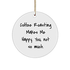 Coffee Roasting Gifts for Friends, Coffee Roasting Makes Me Happy. You, not so Much., Cute Coffee Roasting Circle Ornament, from
