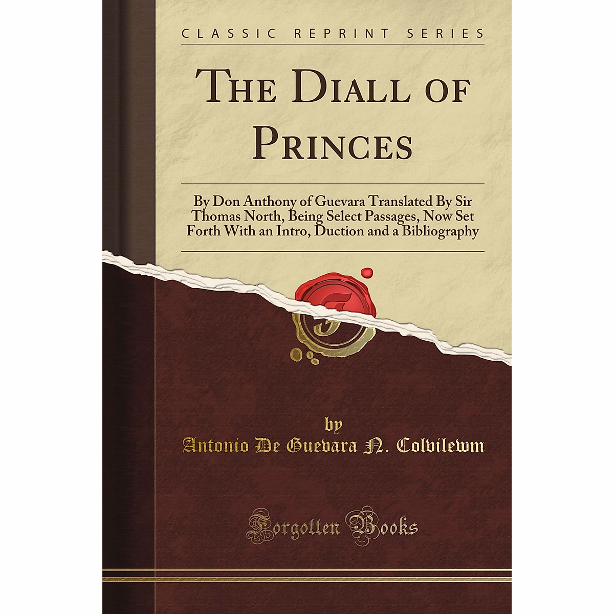 The Diall of Princes: By Don Anthony of Guevara Translated By Sir Thomas North, Being Select Passages, Now Set Forth With an Intro, Duction and a Bibliography (Classic Reprint)