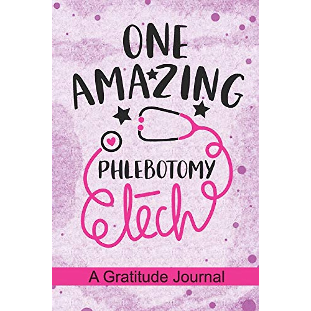 One Amazing Phlebotomy Tech - A Gratitude Journal: Beautiful Gratitude Journal for Phlebotomy technician, phlebotomist tech Practitioner, and Phlebotomy Technologists Student Graduation Gift