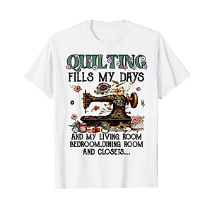 Quilting Fills My Days And My Living Room Bedroom Dining T-Shirt