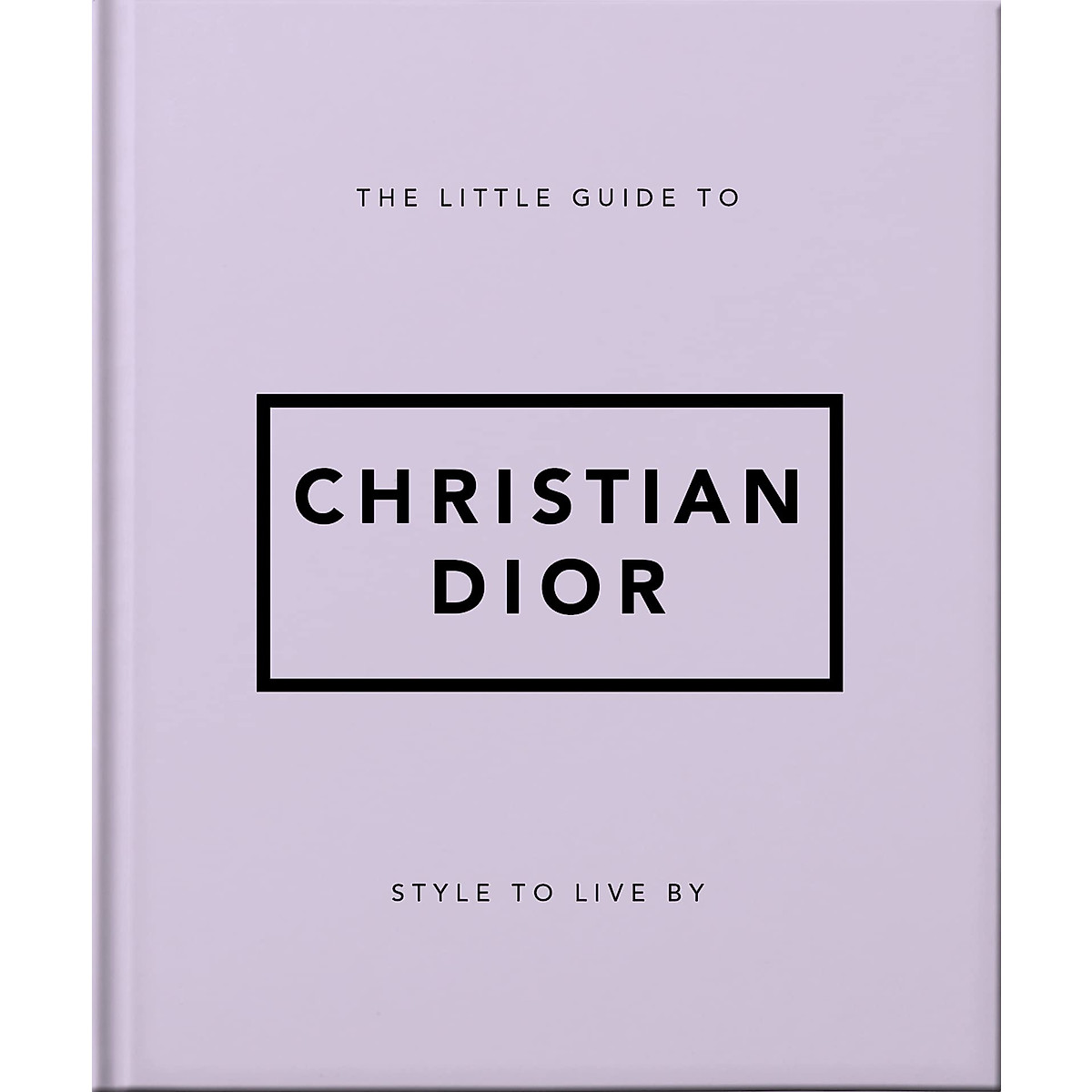 The Little Guide to Christian Dior: Style to Live By (Little Books of Fashion)