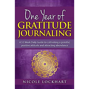 One Year of Gratitude Journaling: A 52 week daily guide to cultivating a grateful, positive attitude and attracting abundance (Nicole Lockhart Books)