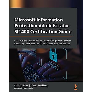 Microsoft Information Protection Administrator SC-400 Certification Guide: Advance your Microsoft Security & Compliance services knowledge and pass the SC-400 exam with confidence