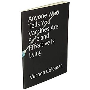 Anyone Who Tells You Vaccines Are Safe and Effective is Lying