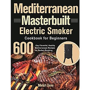 Mediterranean Masterbuilt Electric Smoker Cookbook for Beginners: 600-Day Flavorful, Healthy Mediterranean Recipes for Perfect Smoking