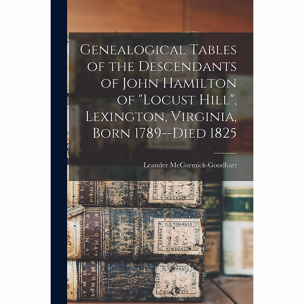 Genealogical Tables of the Descendants of John Hamilton of "Locust Hill", Lexington, Virginia, Born 1789--died 1825