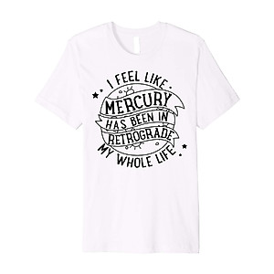 I Feel Like Mercury Has Been In Retrograde My Whole Life Premium T-Shirt