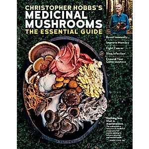 Christopher Hobbs's Medicinal Mushrooms: The Essential Guide: Boost Immunity, Improve Memory, Fight Cancer, Stop Infection, and Expand Your Consciousness