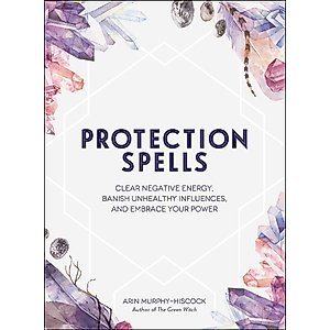 Protection Spells: Clear Negative Energy, Banish Unhealthy Influences, and Embrace Your Power (Spells & Magick Series)