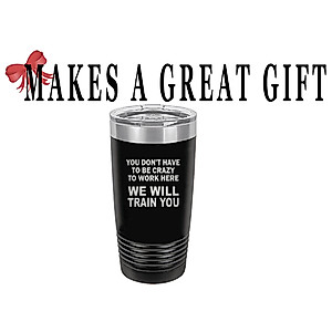 Rogue River Tactical Funny Sarcastic Office Work 20 Oz. Travel Tumbler Mug Cup w/Lid Vacuum Insulated Hot or Cold You Don't Have To Be Crazy To Work Here We Will train You (Black)
