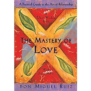 The Mastery of Love: A Practical Guide to the Art of Relationship: A Toltec Wisdom Book
