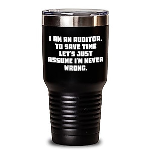 Funny Auditor Gifts from Men to Friends: 'I Am An Auditor. To Save Time Let's Just Assume I'm Never Wrong.' Tumbler for Mother's Day