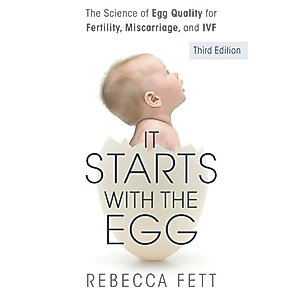 It Starts with the Egg: The Science of Egg Quality for Fertility, Miscarriage, and IVF (Third Edition)